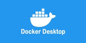 Installation et déploiement de Docker Desktop : Guide complet
